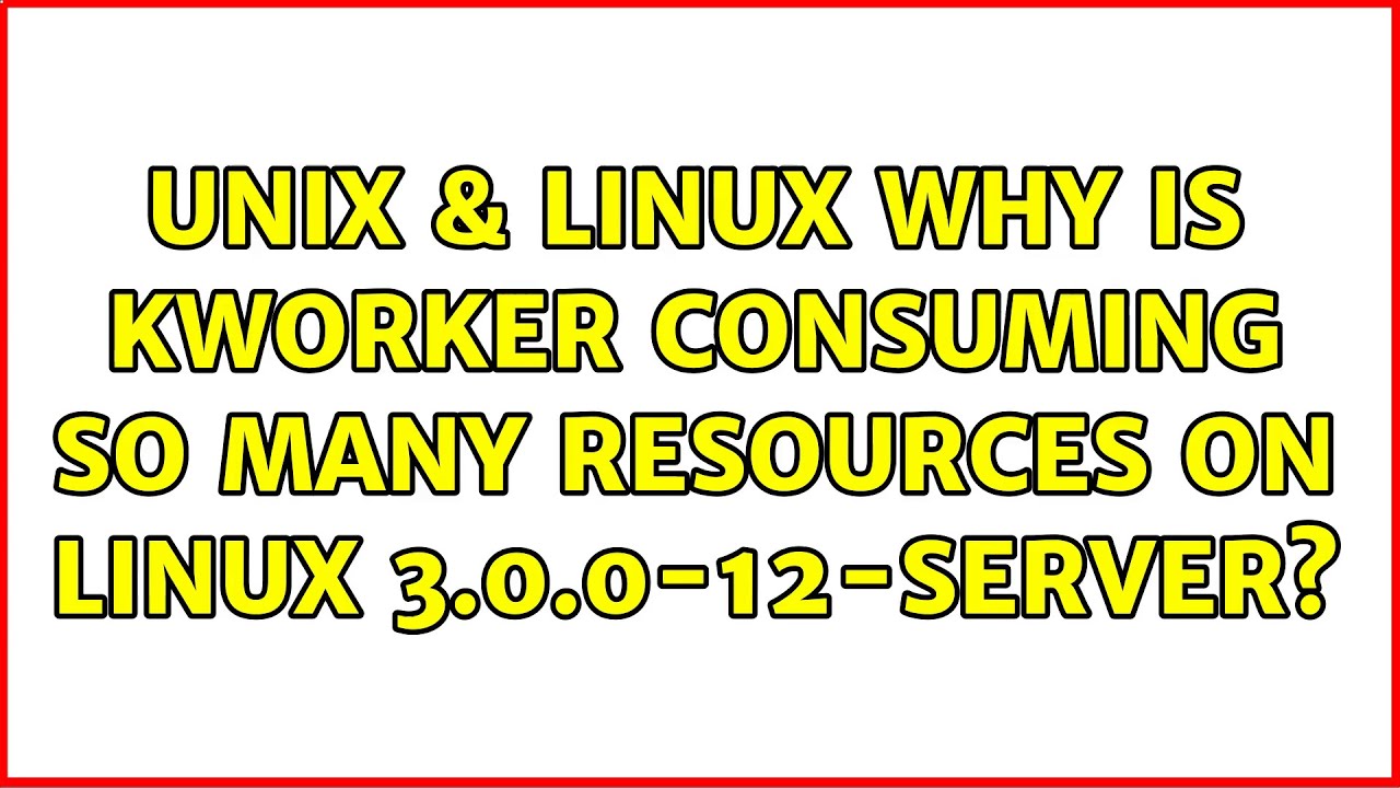 Unix & Linux: Why is kworker consuming so many resources on Linux 3.0.0-12-server? (3 Solutions ...