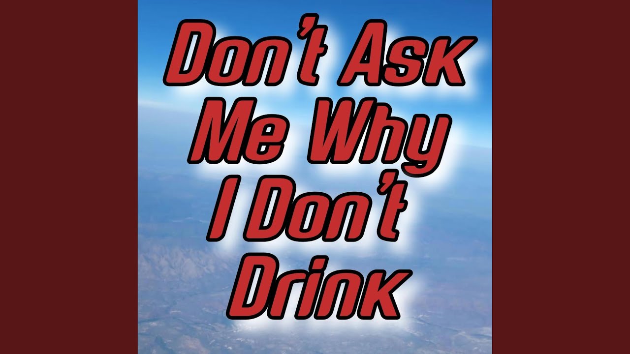 Don't Ask Me Why I Don't Drink (E-Track) - YouTube