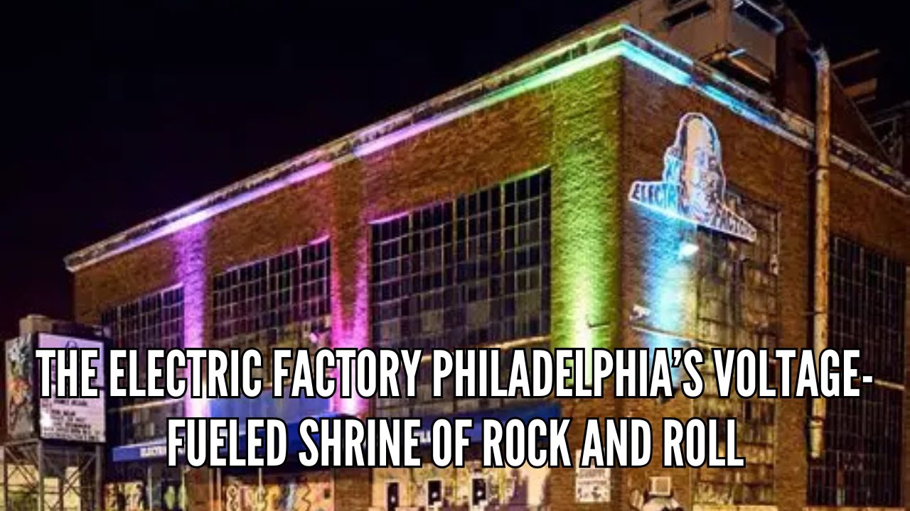 The Electric Factory Philadelphia’s Voltage Fueled Shrine of Rock and ...