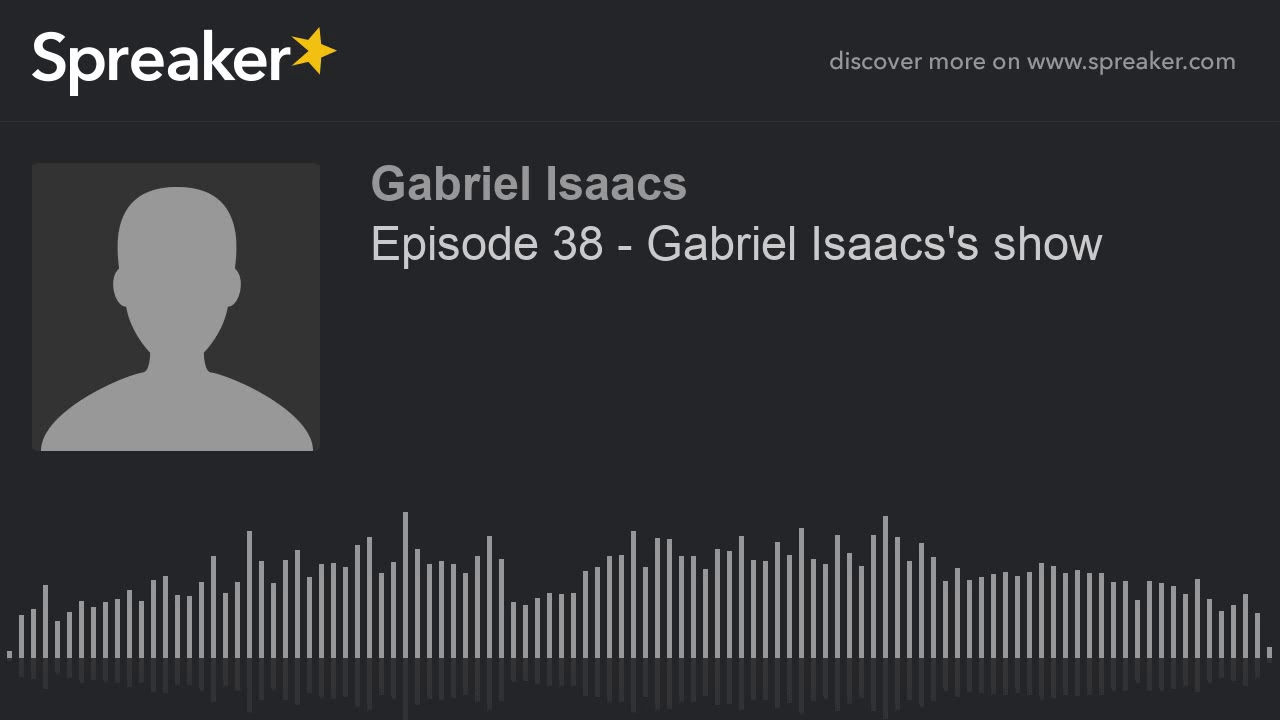 Episode 38 - Gabriel Isaacs's show (made with Spreaker) - YouTube