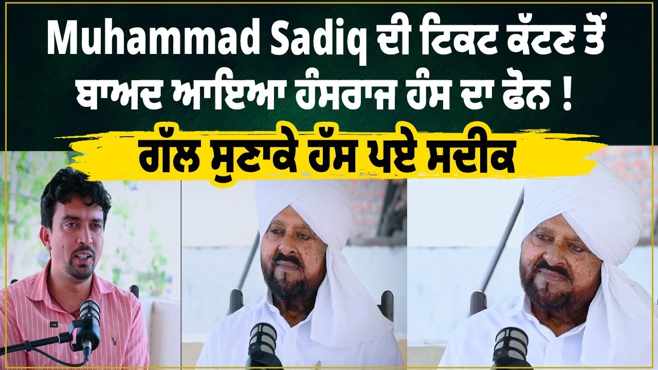 Muhammad Sadiq ਦੀ ਟਿਕਟ ਕੱਟਣ ਤੋਂ ਬਾਅਦ ਆਇਆ ਹੰਸਰਾਜ ਹੰਸ ਦਾ ਫੋਨ ! ਗੱਲ ਸੁਣਾਕੇ ...