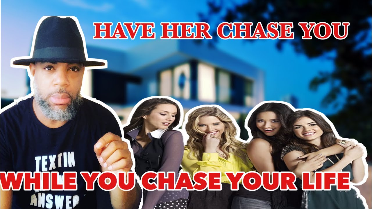 Have her CHASE you , While you CHASE your life ..like a really BOSS ...