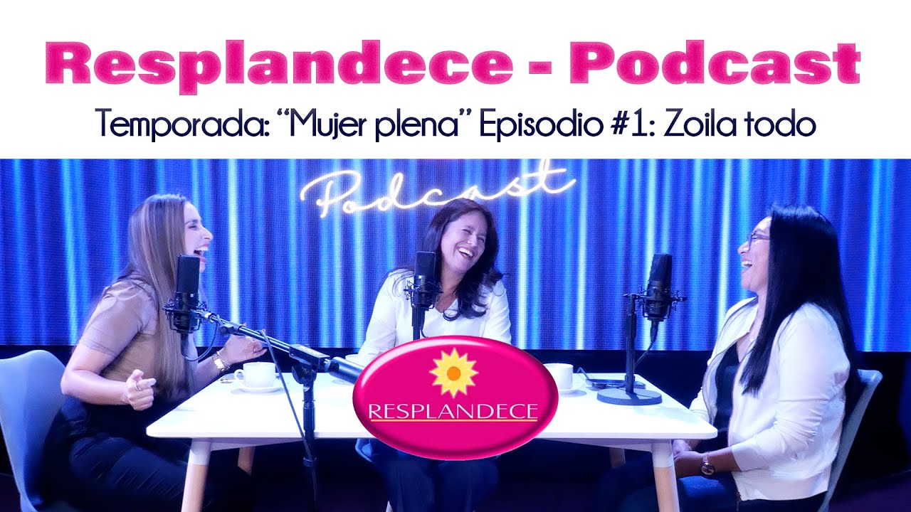 Resplandece Podcast - Temporada "Mujer Plena" Ep.1 Zoila Todo - YouTube