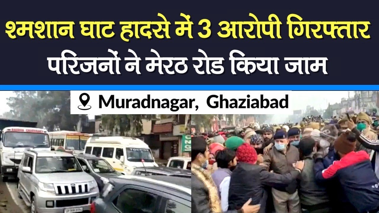 Muradnagar श्मशान घाट हादसे में 3 आरोपी गिरफ्तार, परिजनों ने Meerut ...