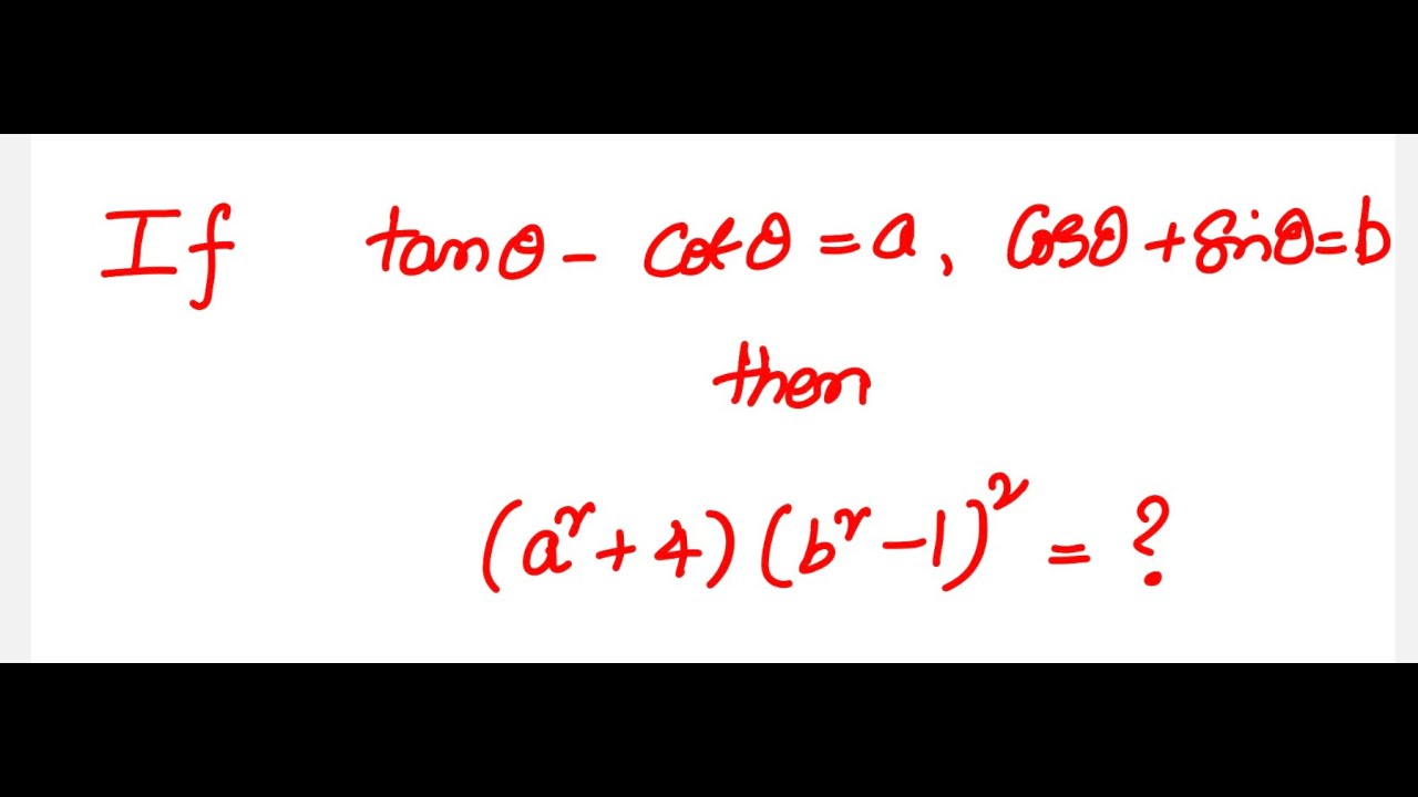 Trigonometry: If tan theta - cot theta =a and Cos theta + sin theta = b ...