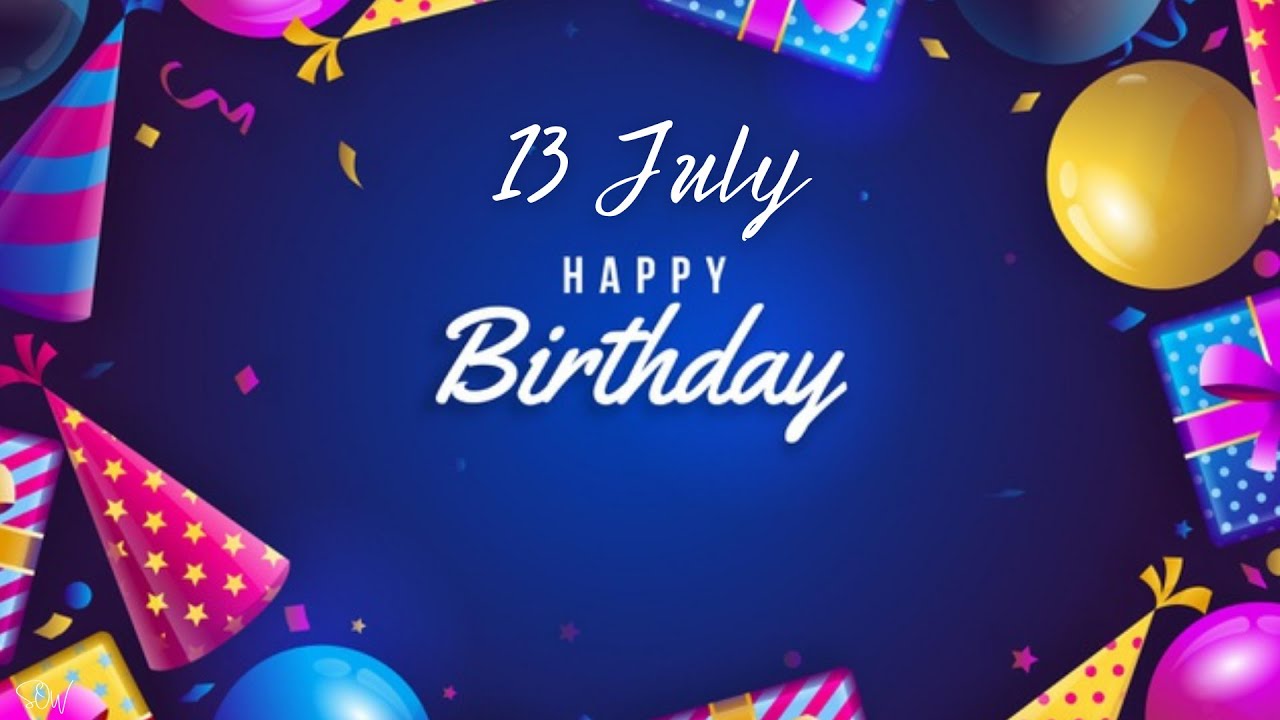 13 JULY SPECIAL BIRTHDAY WISHES| HAPPY BIRTHDAY WISHES & SONG - YouTube