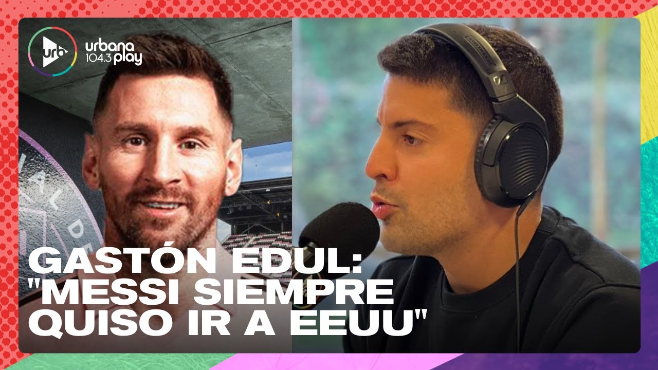 Gastón Edul: "Messi siempre tuvo claro que quería ir a Estados Unidos ...