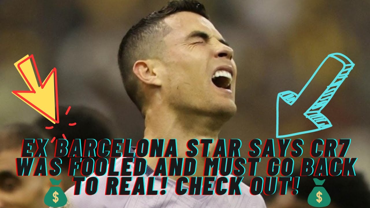 EX BARCELONA STAR SAYS CR7 WAS FOOLED AND MUST GO BACK TO REAL! CHECK ...