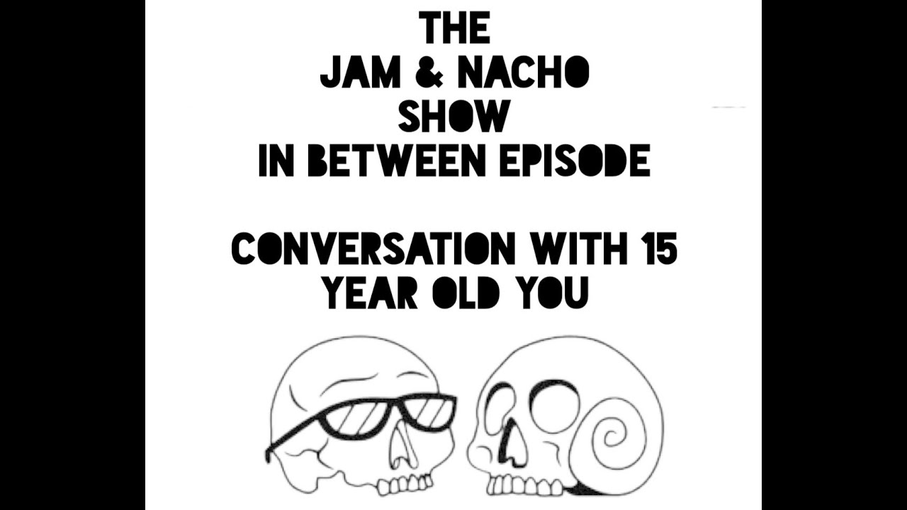 Conversation with 15 year old you | Jam & Nacho Show - YouTube