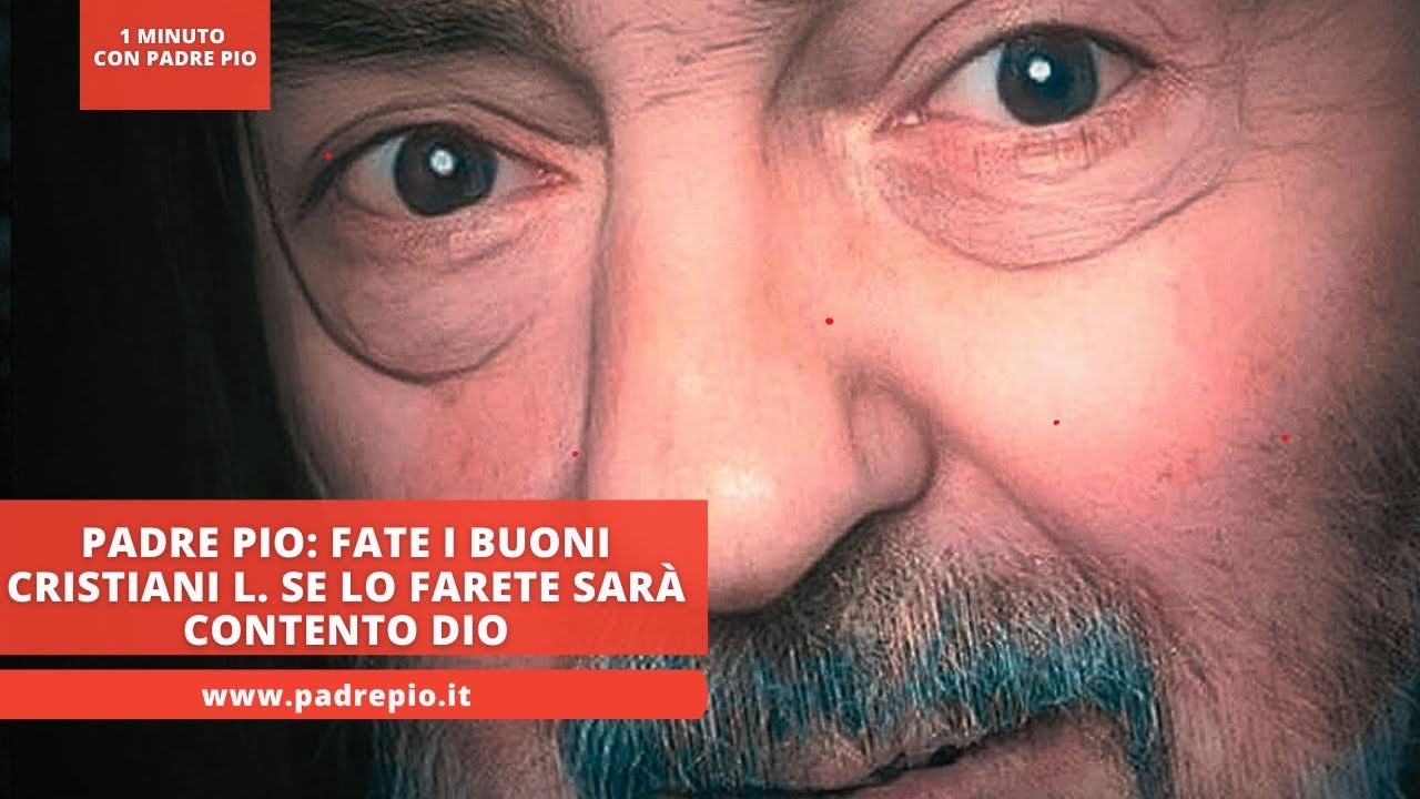 Padre Pio: Fate i buoni cristiani l. Se lo farete sarà contento Dio ...