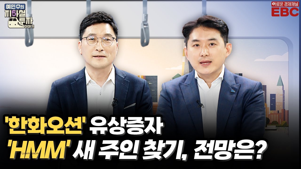 [예지투_두 번째 역] '한화오션' 유상증자 소식에 급락ㆍ'HMM' 새 주인은 누가 될까?, 조선ㆍ해운株 전망은? | 예민수 ...