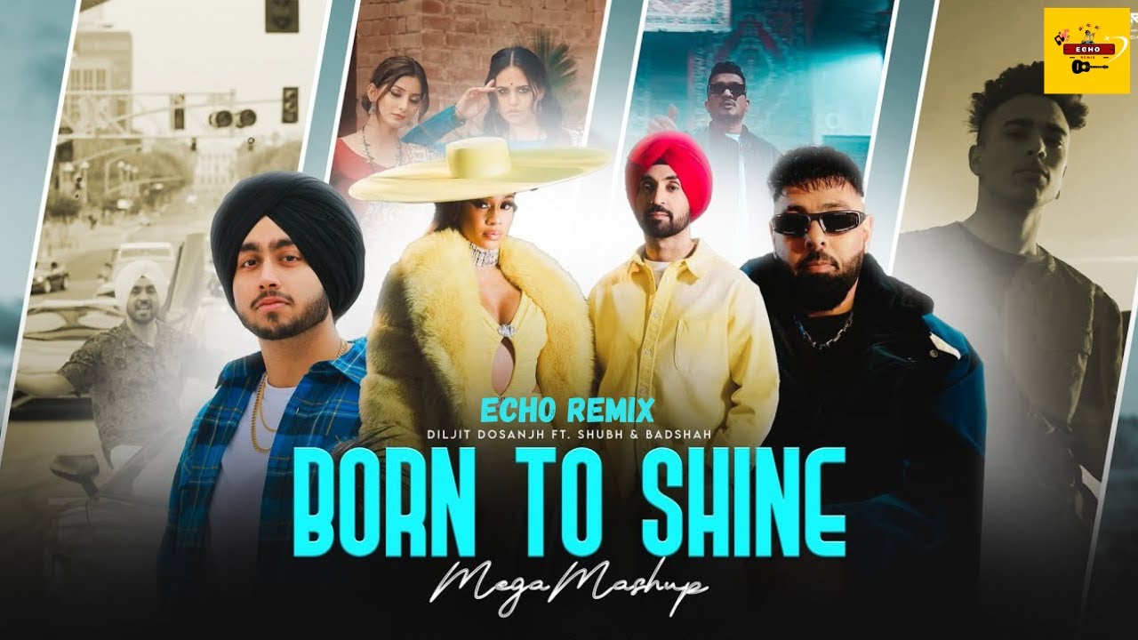 Born To Shine - Mega Mashup | Diljit Dosanjh ft. Shubh,Badshah & Gurinder Gill | ECHO REMIX ...