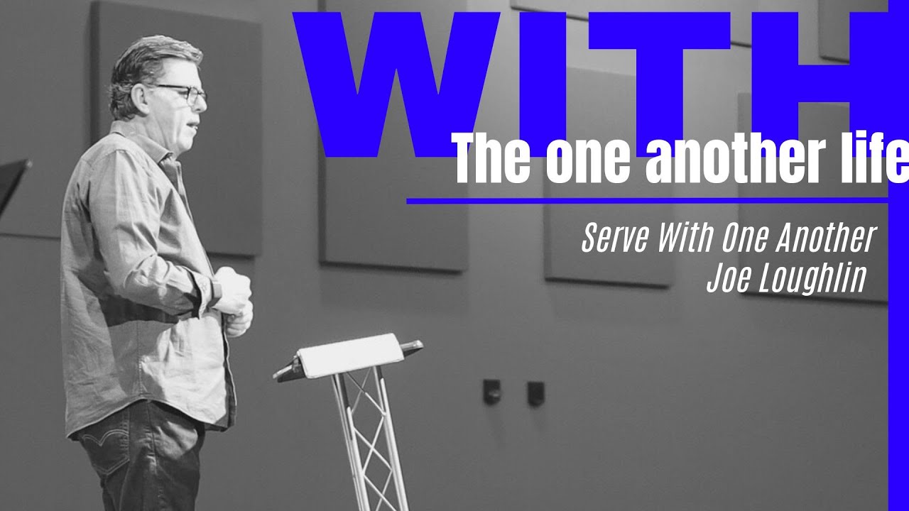 WITH: The One Another Life // Serve with One Another | Joe Loughlin ...