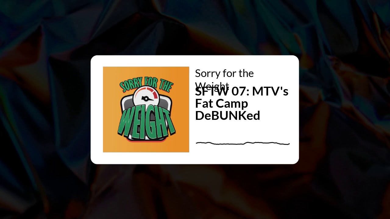 SFTW 07 | MTV's Fat Camp DeBUNKED | Sorry for the Weight Podcast - YouTube
