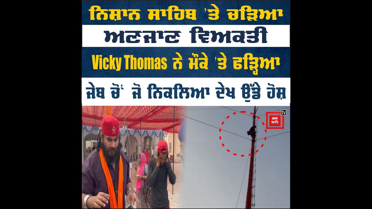 ਨਿਸ਼ਾਨ ਸਾਹਿਬ 'ਤੇ ਚੜਿਆ ਅਣਜਾਣ ਵਿਅਕਤੀ,Vicky Thomas ਨੇ ਮੌਕੇ 'ਤੇ ਫੜ੍ਹਿਆ,ਜੇਬ ...
