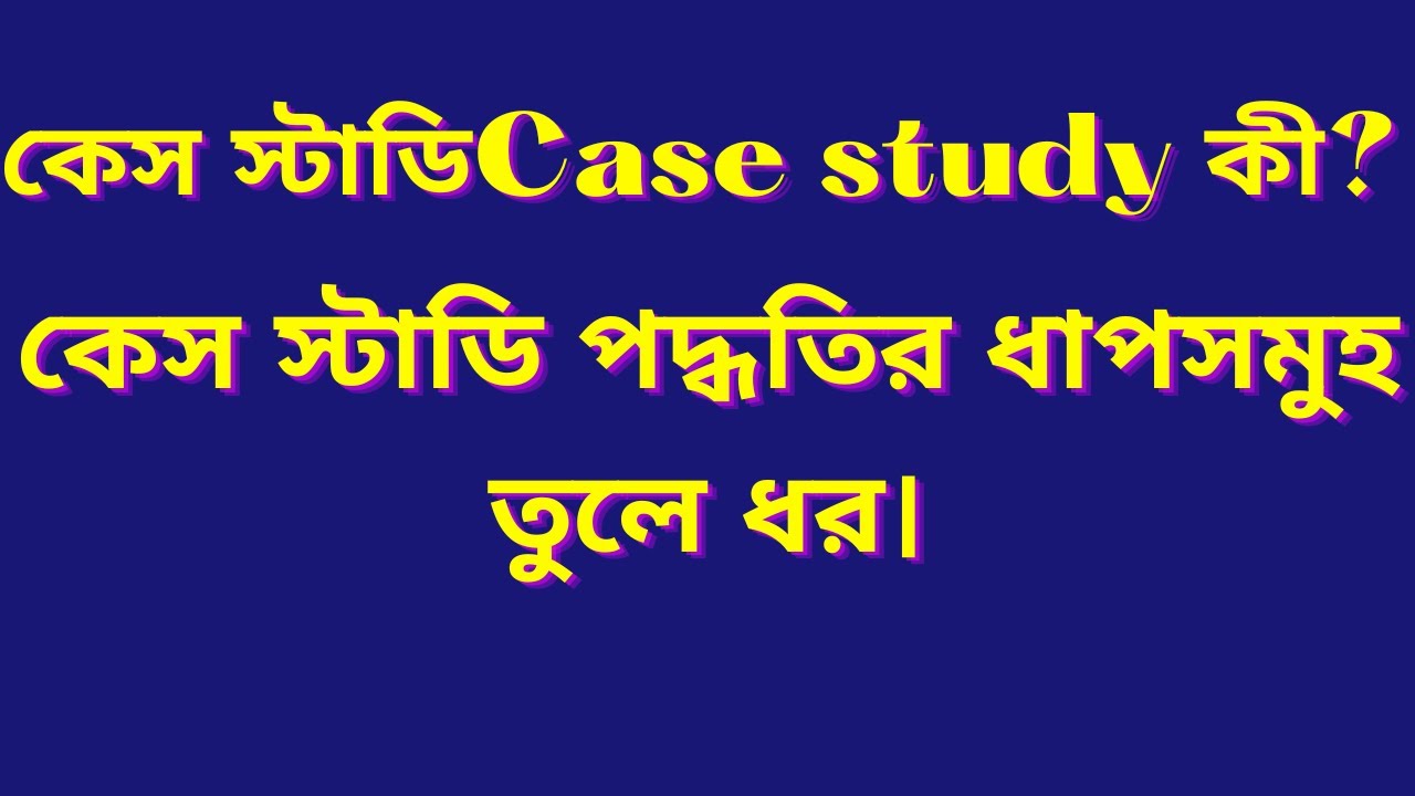 কেস স্টাডি Case study পদ্ধতি কী? কেস স্টাডি পদ্ধতির ধাপসমুহ Study With Rafi - YouTube