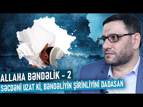 Səcdəni uzat ki, bəndəliyin şirinliyini dadasan - Hacı Şahin - Allaha bəndəlik - 2