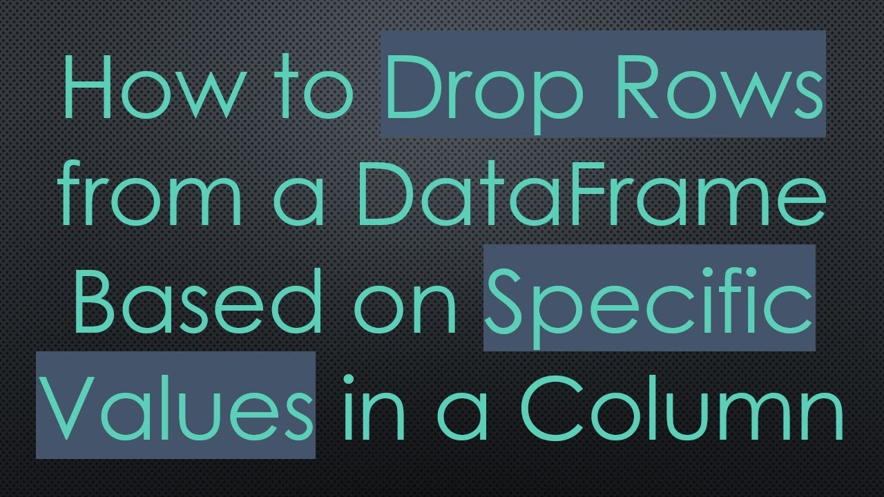 How To Drop Rows From A DataFrame Based On Specific Values In A Column How To Drop Rows From A DataFrame Based On Specific Values In A Column