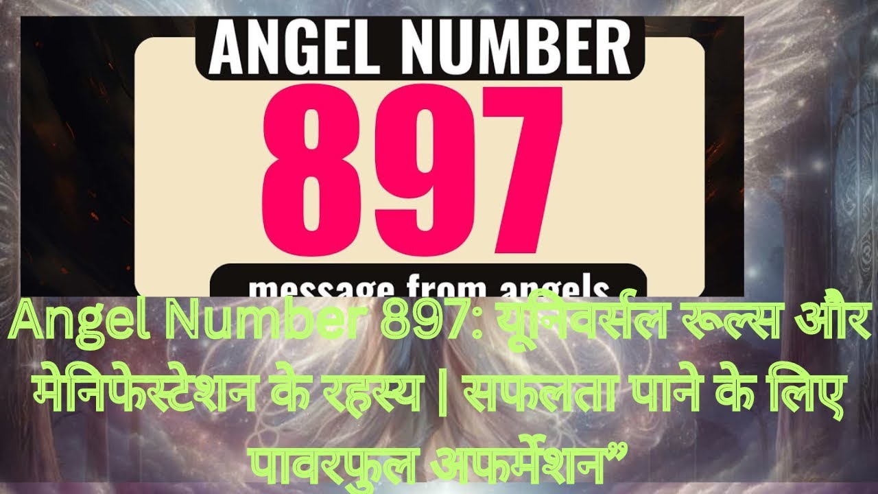 Angel Number 897 यूनिवर्सल रूल्स और मेनिफेस्टेशन के रहस्य | सफलता पाने ...