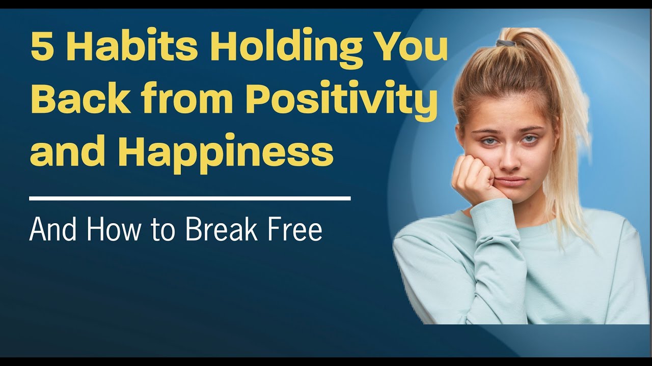 5 Habits Holding You Back from Positivity and Happiness - and How to ...
