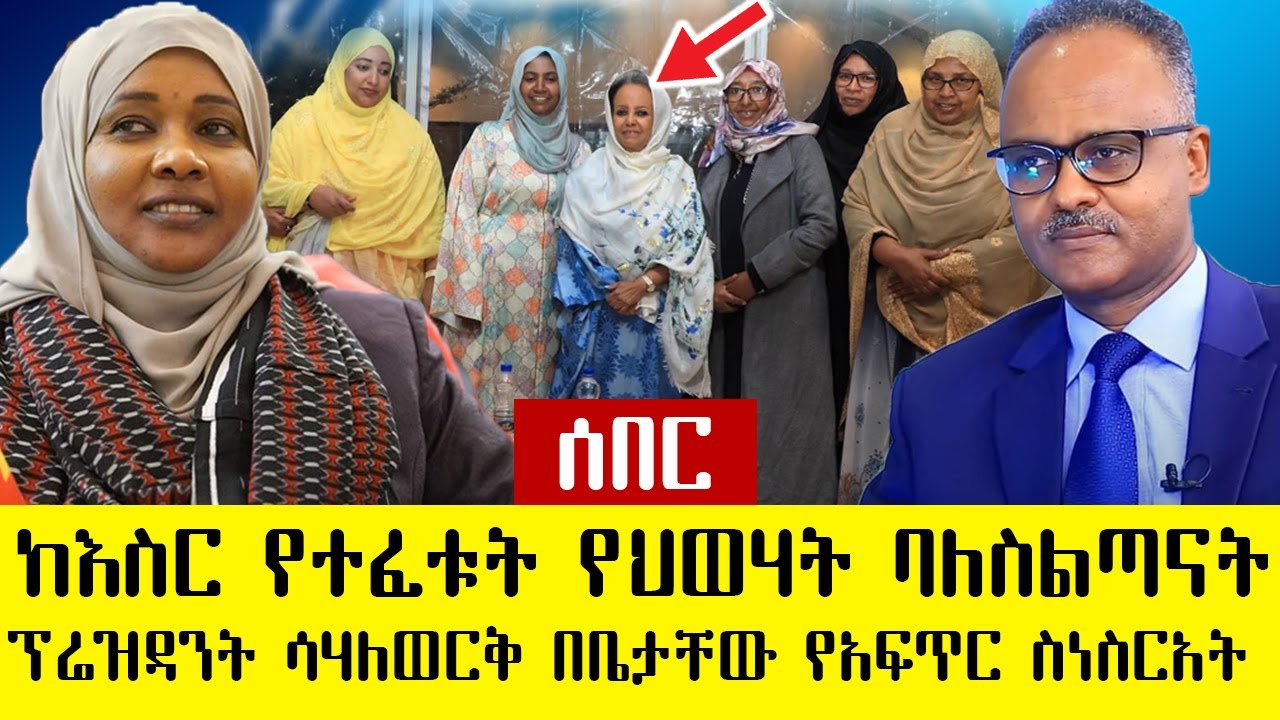 ከእስር የተፈቱት የ ህወሃት ባለስልጣናት |ፕሬዝዳንት ሳሃለወርቅ ዘውዴ በቤታቸው የአፍጥር ስነስርአት # ...