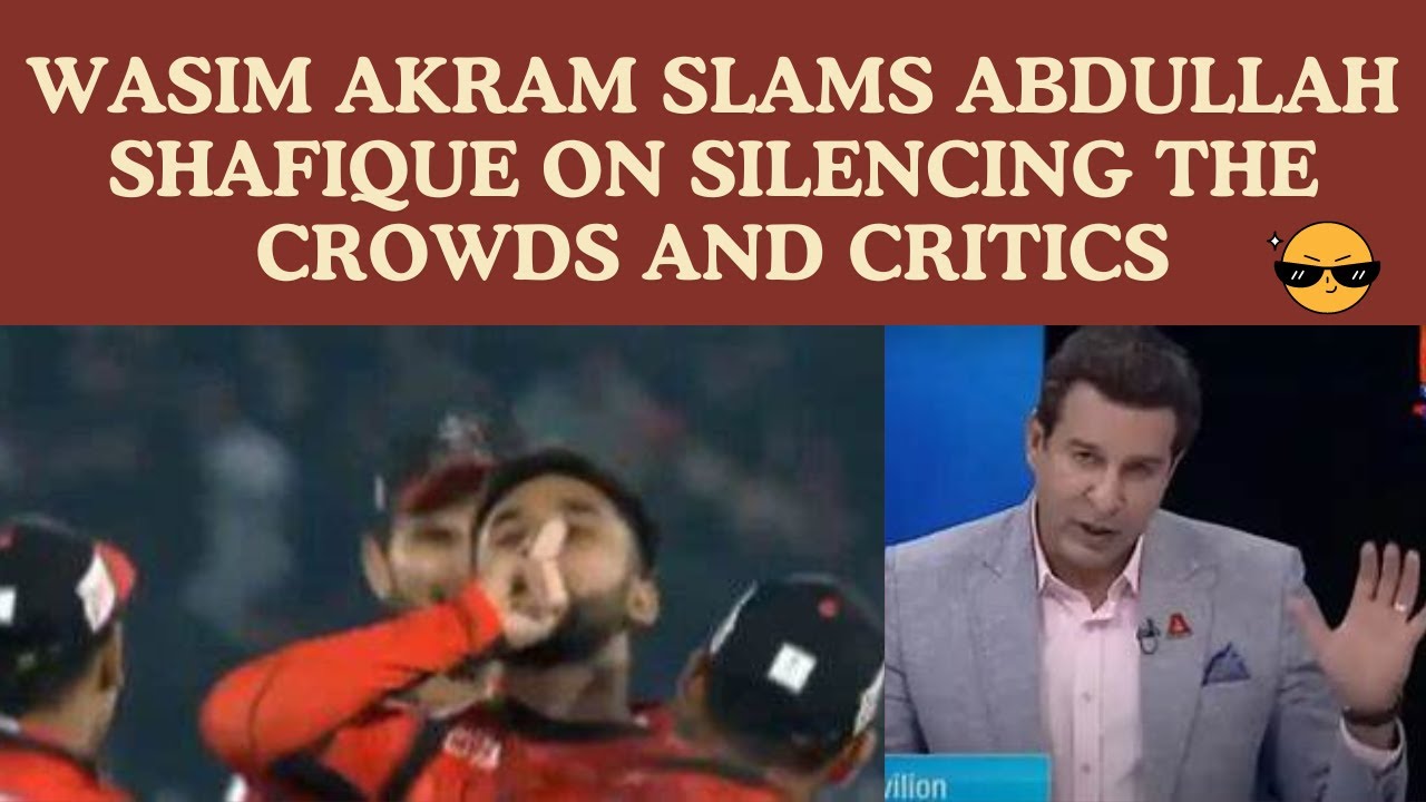 Wasim Akram slams Abdullah Shafique on silencing the crowds and critics ...