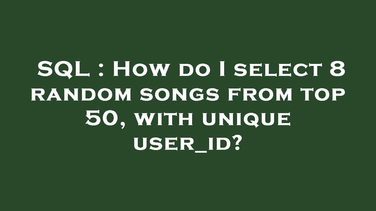 SQL : How do I select 8 random songs from top 50, with unique user_id ...