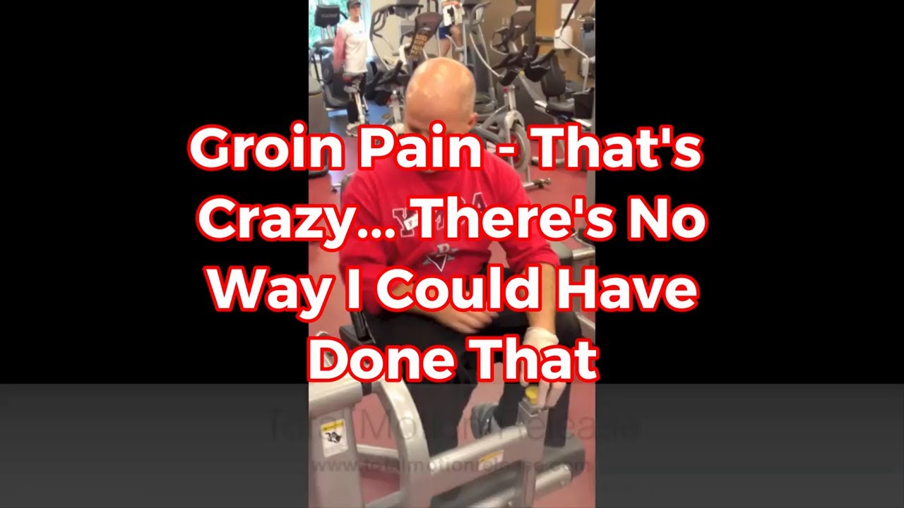 Groin Pain - That's Crazy... There's No Way I Could Have Done That ...