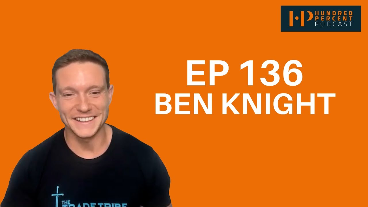 #136 The Ben Knight Episode - Hundred Percent Podcast - Trading for ...