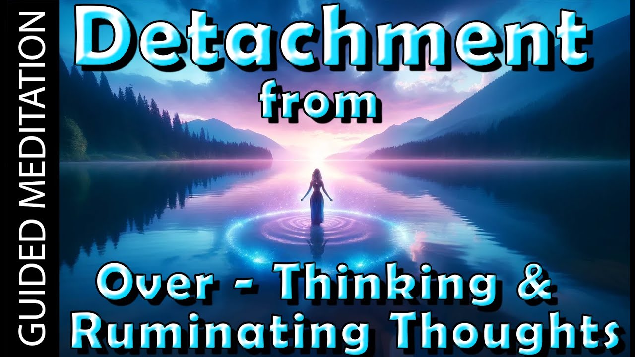 Guided Meditation for Detachment From Anxiety and Over-Thinking - Stop ...