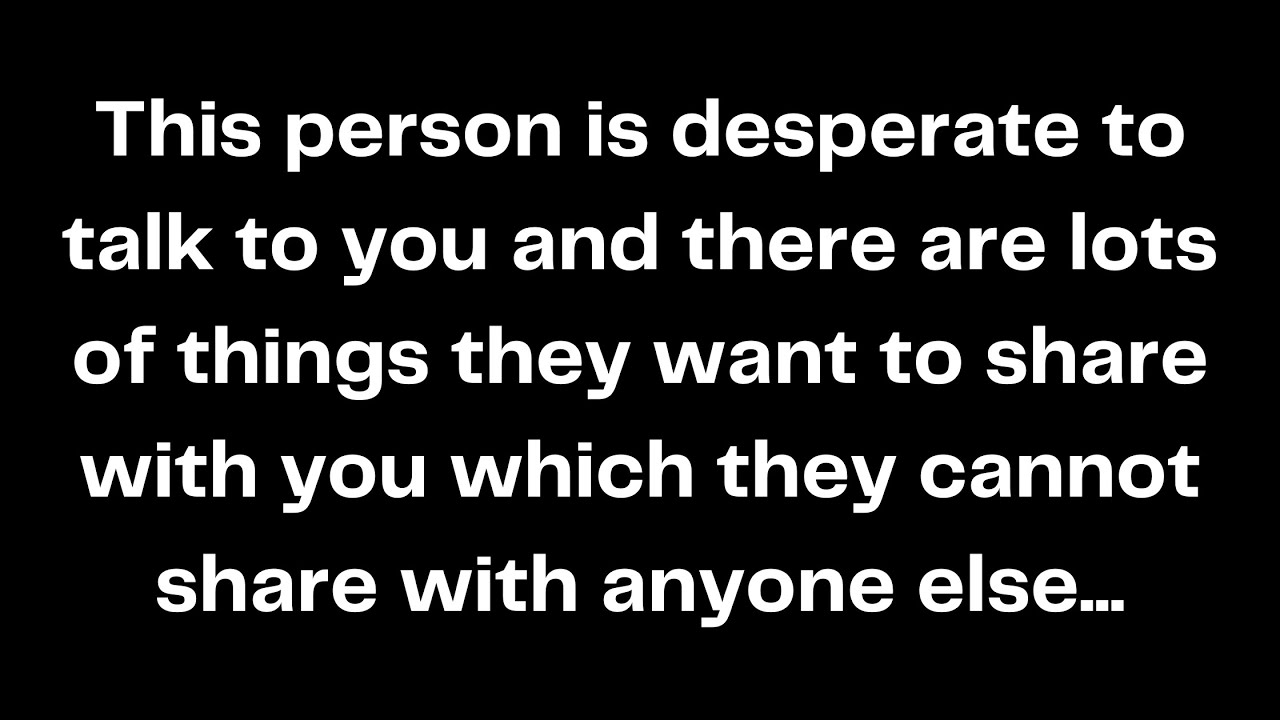This person is desperate to talk to you and there are lots of things ...