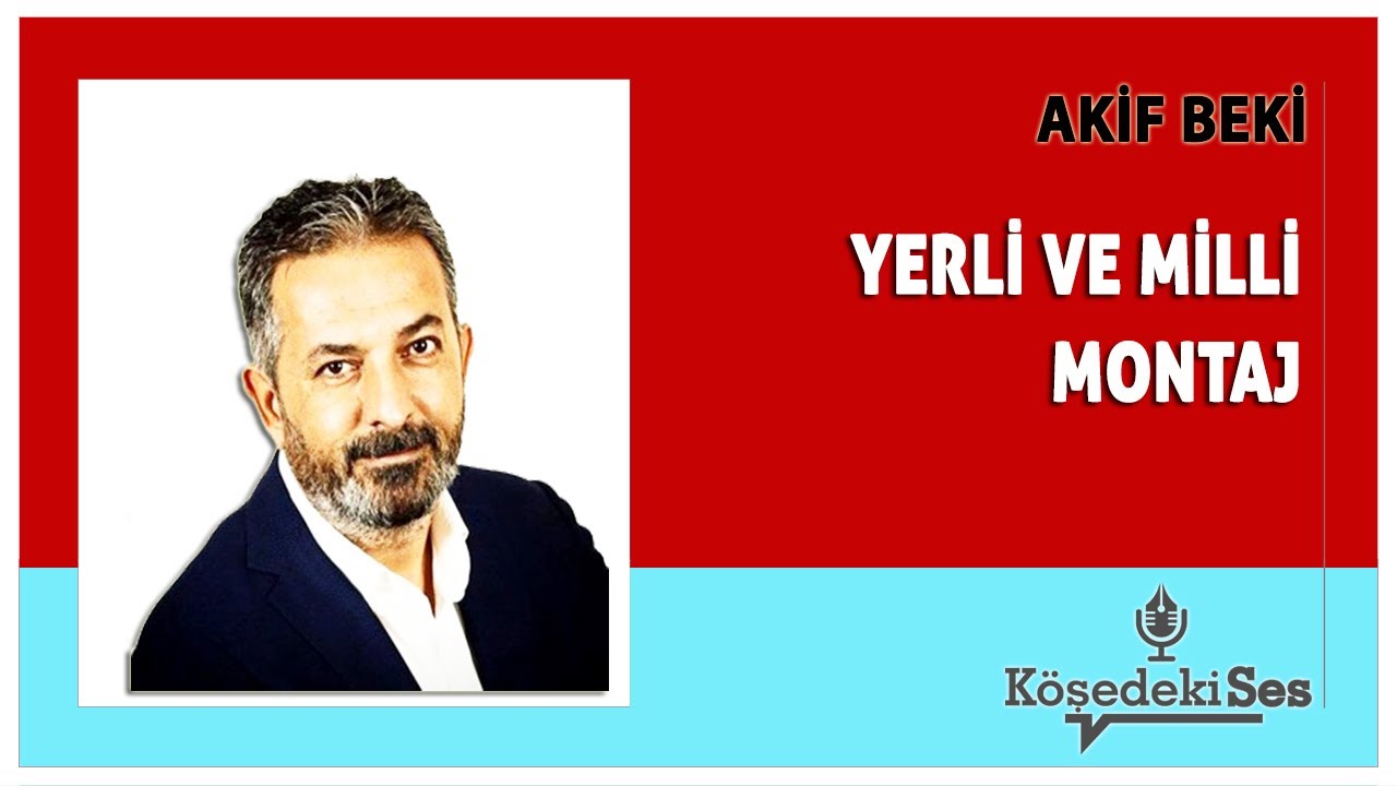AKİF BEKİ -"YERLİ VE MİLLİ MONTAJ" * Köşe Yazısı Dinle * - YouTube