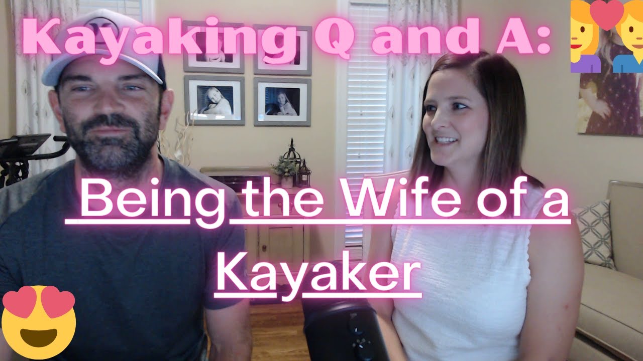 Kayaking Q and A: Being the Wife of a Kayaker - YouTube