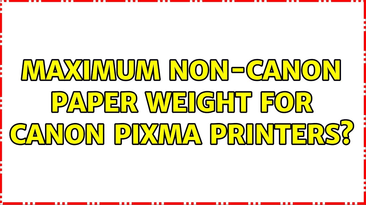 Maximum non-Canon paper weight for Canon PIXMA printers? (4 Solutions ...