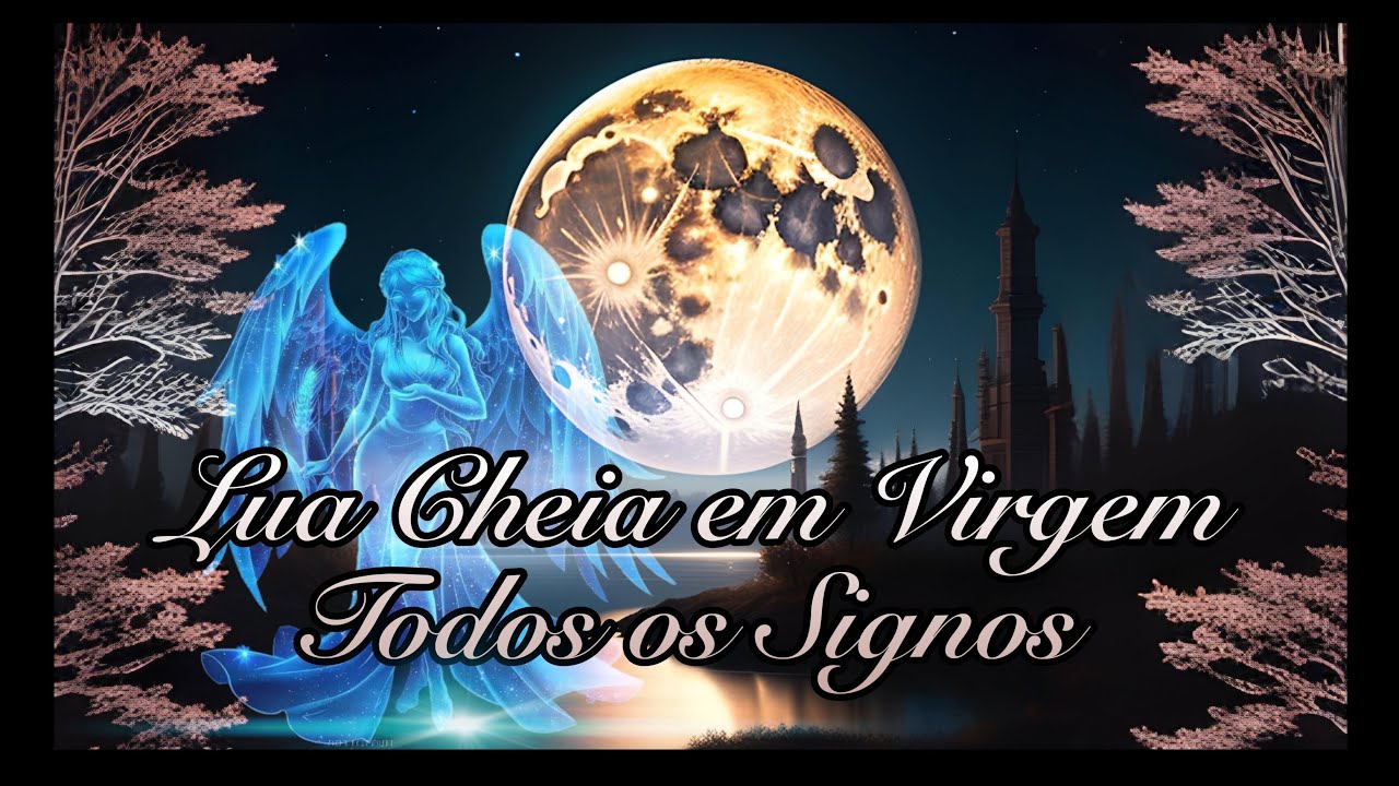 Lua Cheia em Virgem 🌕♍ 24/02 A 04/03, TODOS OS SIGNOS - YouTube