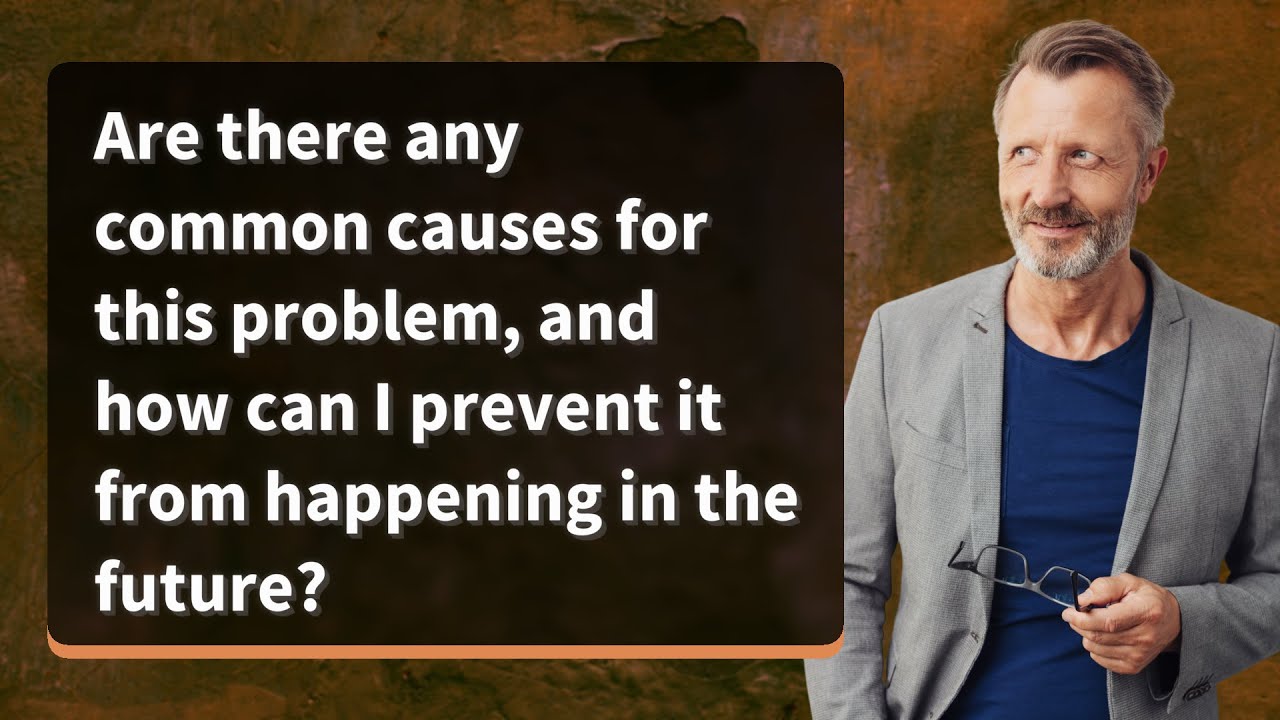 Are there any common causes for this problem, and how can I prevent it ...