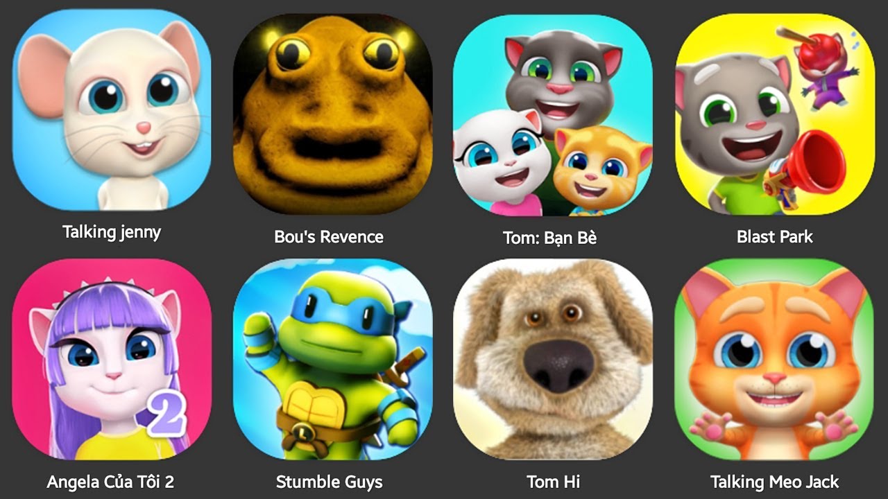 BOU'S REVENGE,TALKING JENNY,TOM MY FIEND,ANGELA CUA TOI,TOM HELLO,STUMBLE GUYS,TALKING MEO JACK ...