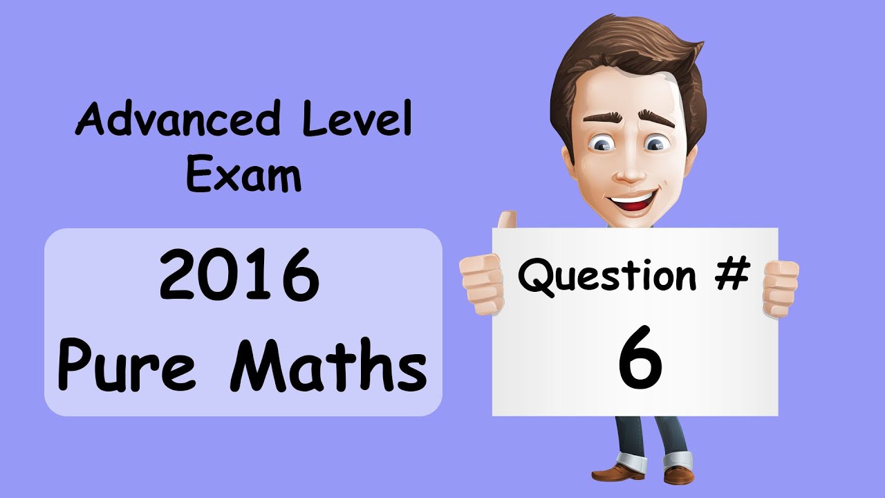 Advanced Level Exam - Pure Maths 2016 - Question 6 - Solution - YouTube