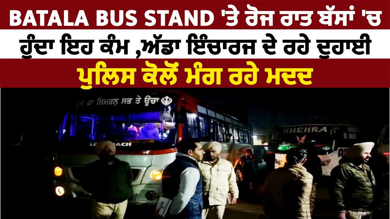 Batala Bus Stand 'ਤੇ ਰੋਜ ਰਾਤ ਬੱਸਾਂ 'ਚ ਹੁੰਦਾ ਇਹ ਕੰਮ ,ਅੱਡਾ ਇੰਚਾਰਜ ਦੇ ਰਹੇ ...