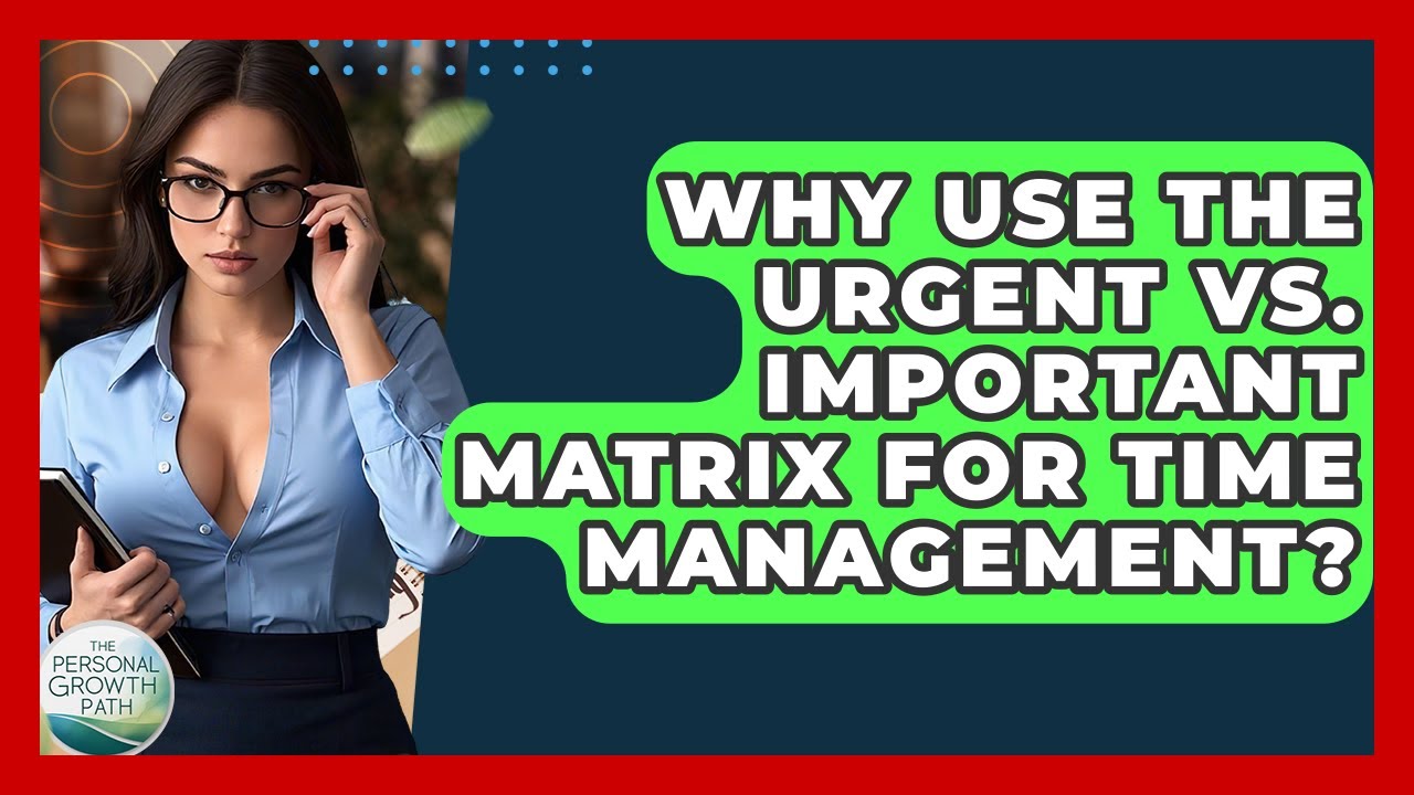 Why Use The Urgent Vs. Important Matrix For Time Management? - The ...
