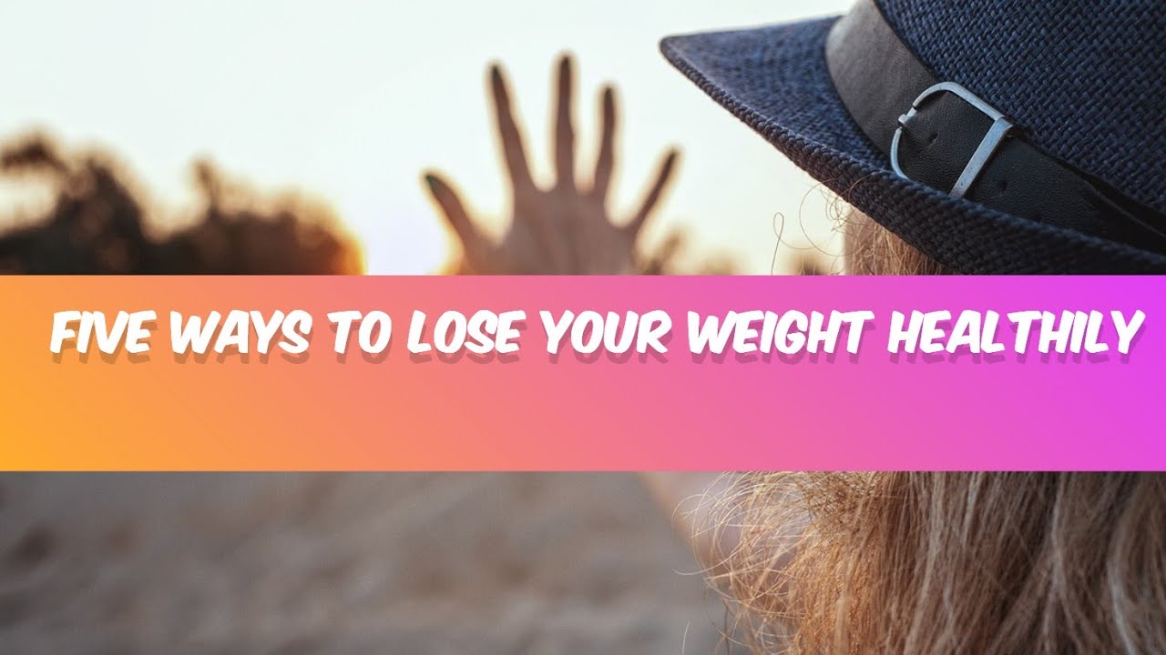 The Five Ways To Lose Your Weight Healthily - YouTube