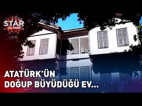 Atatürk'ün Doğup Büyüdüğü Ev... | Star Ana Haber