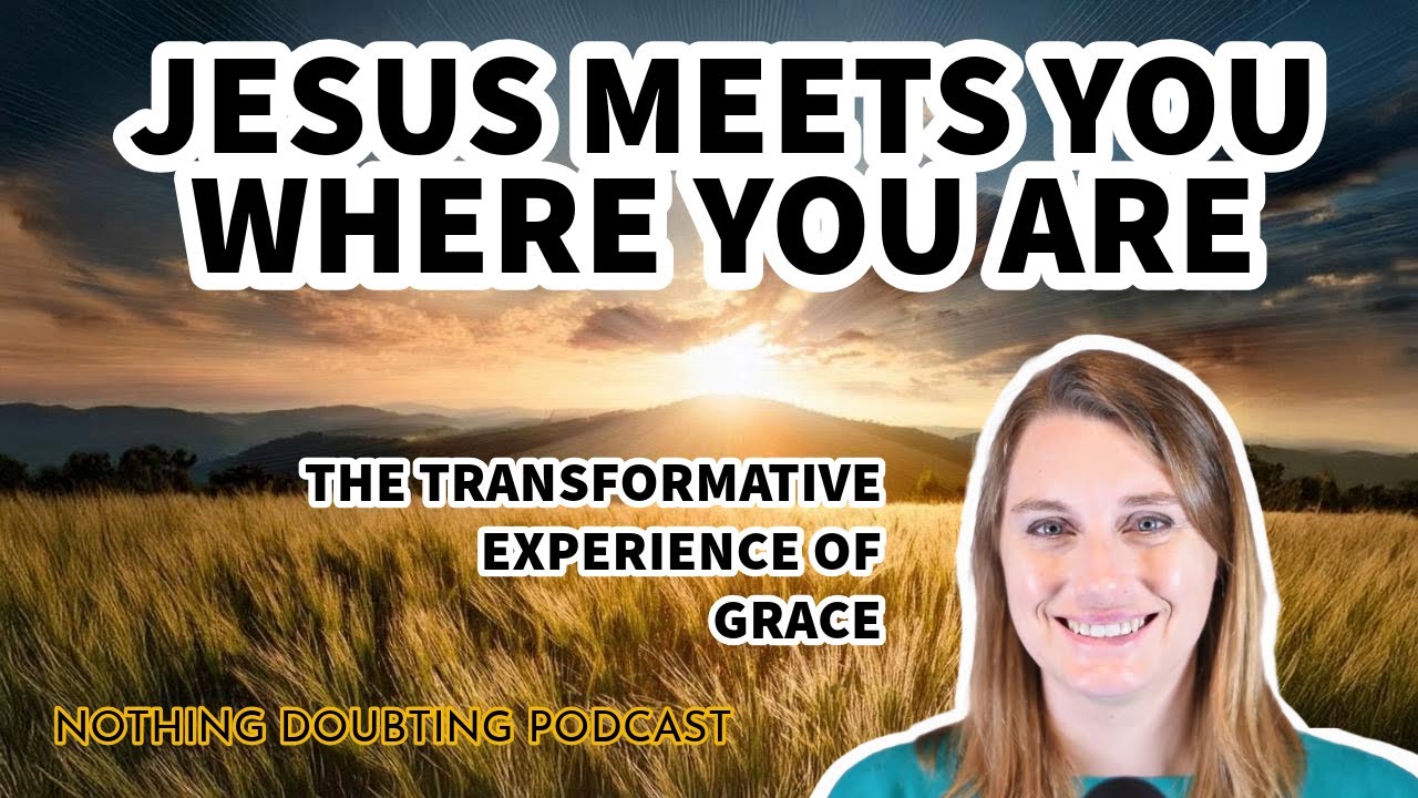 Episode 4 - Jesus Meets You Where You Are: The Transformative ...
