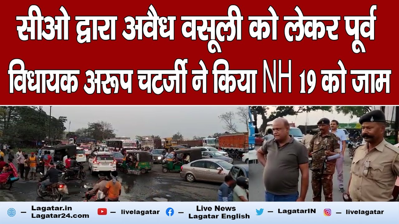 सीओ द्वारा अवैध वसूली को लेकर पूर्व विधायक अरूप चटर्जी ने किया NH 19 को ...