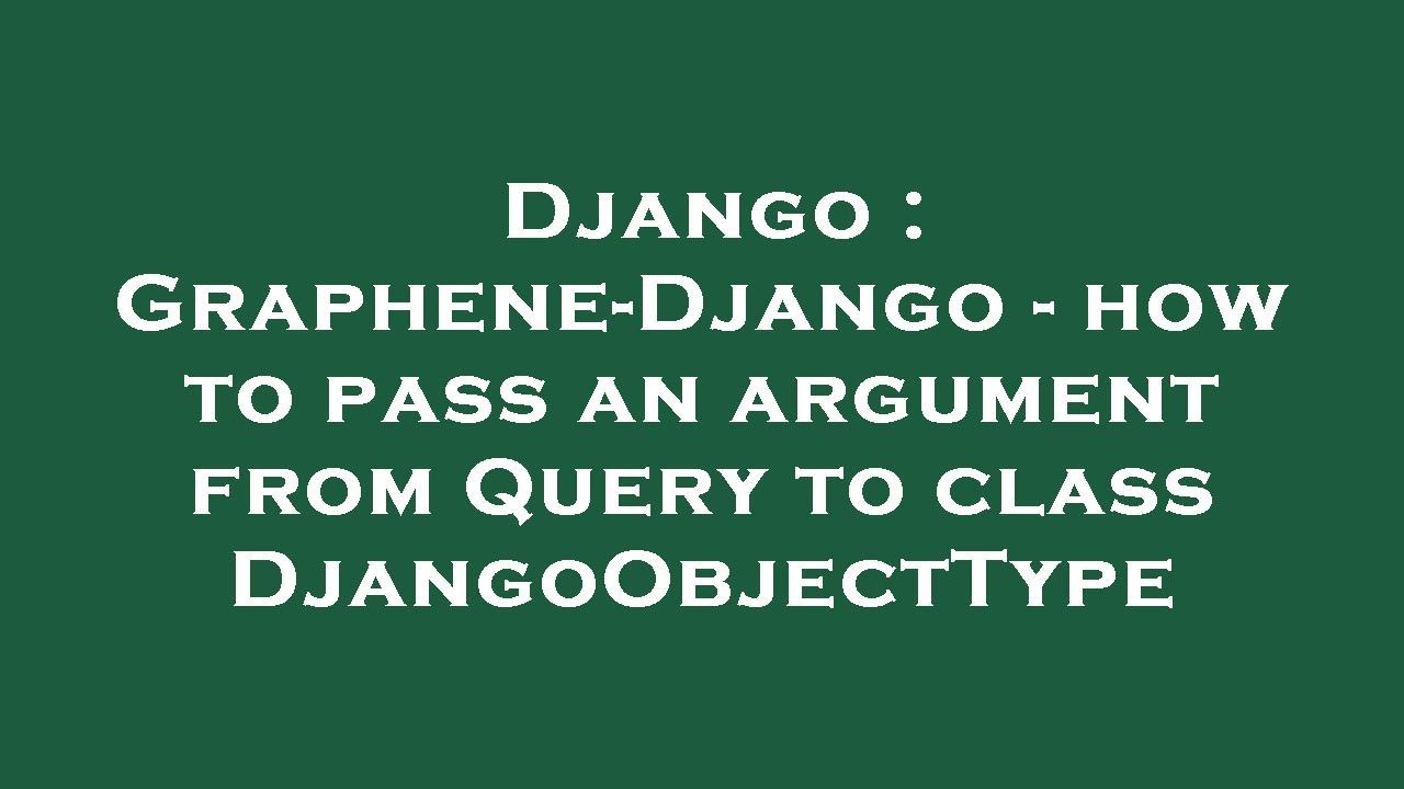 Django Graphene Django How To Pass An Argument From Query To Class