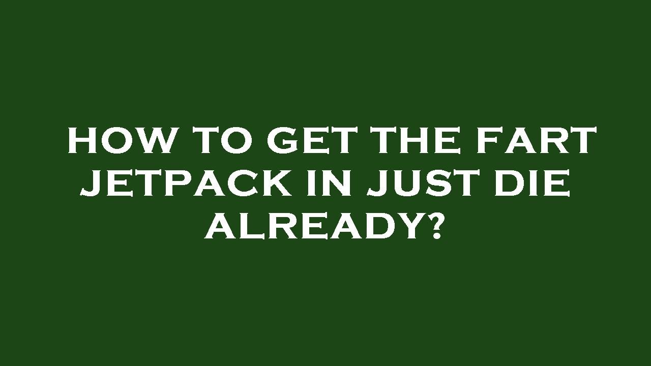 How to get the fart jetpack in just die already? - YouTube