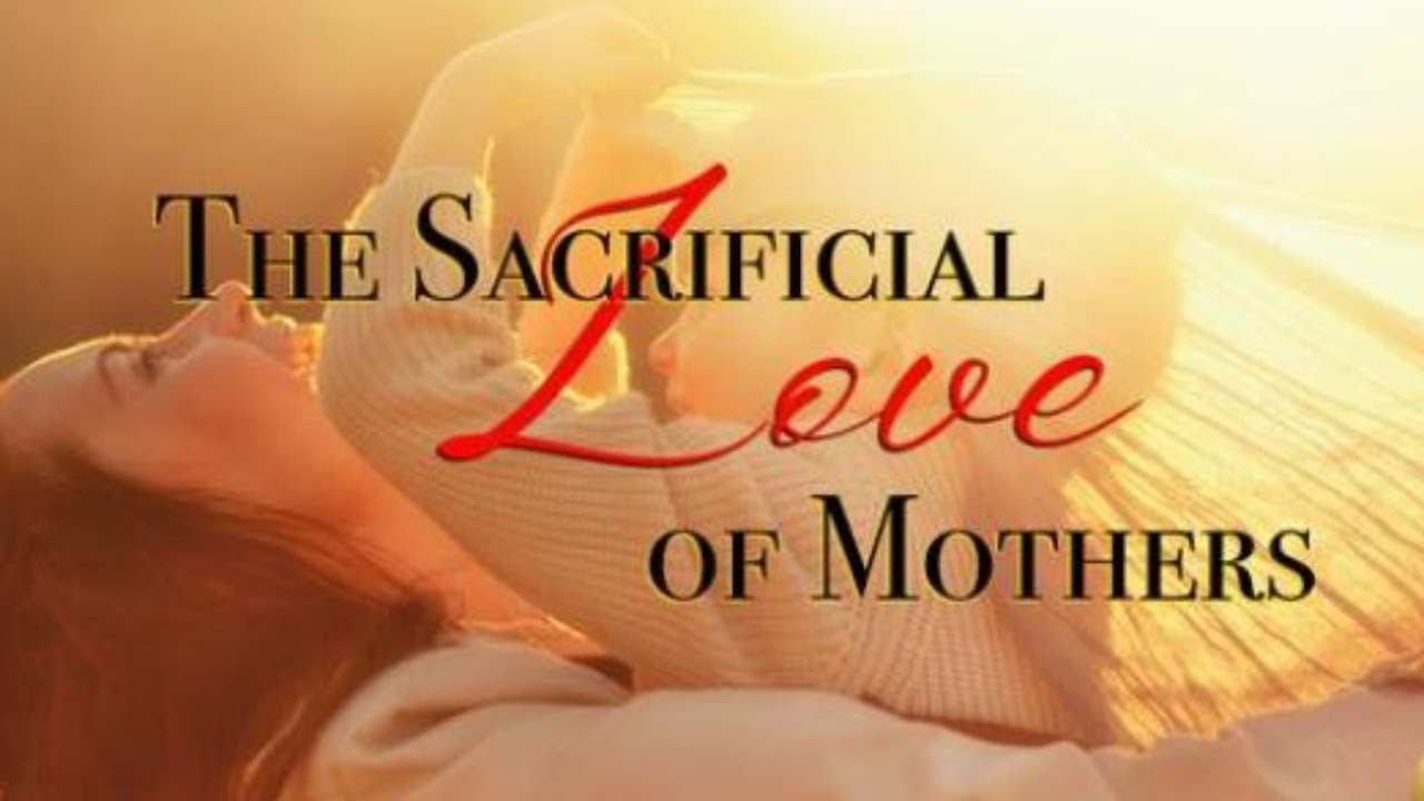 The Sacrificial Love Of Mothers Youtube