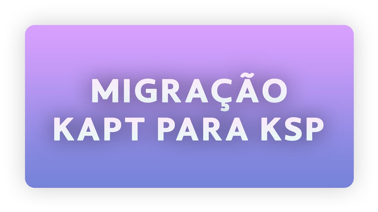 Saiba Como Fazer a Migração do Plugin do KAPT para KSP no Android ...