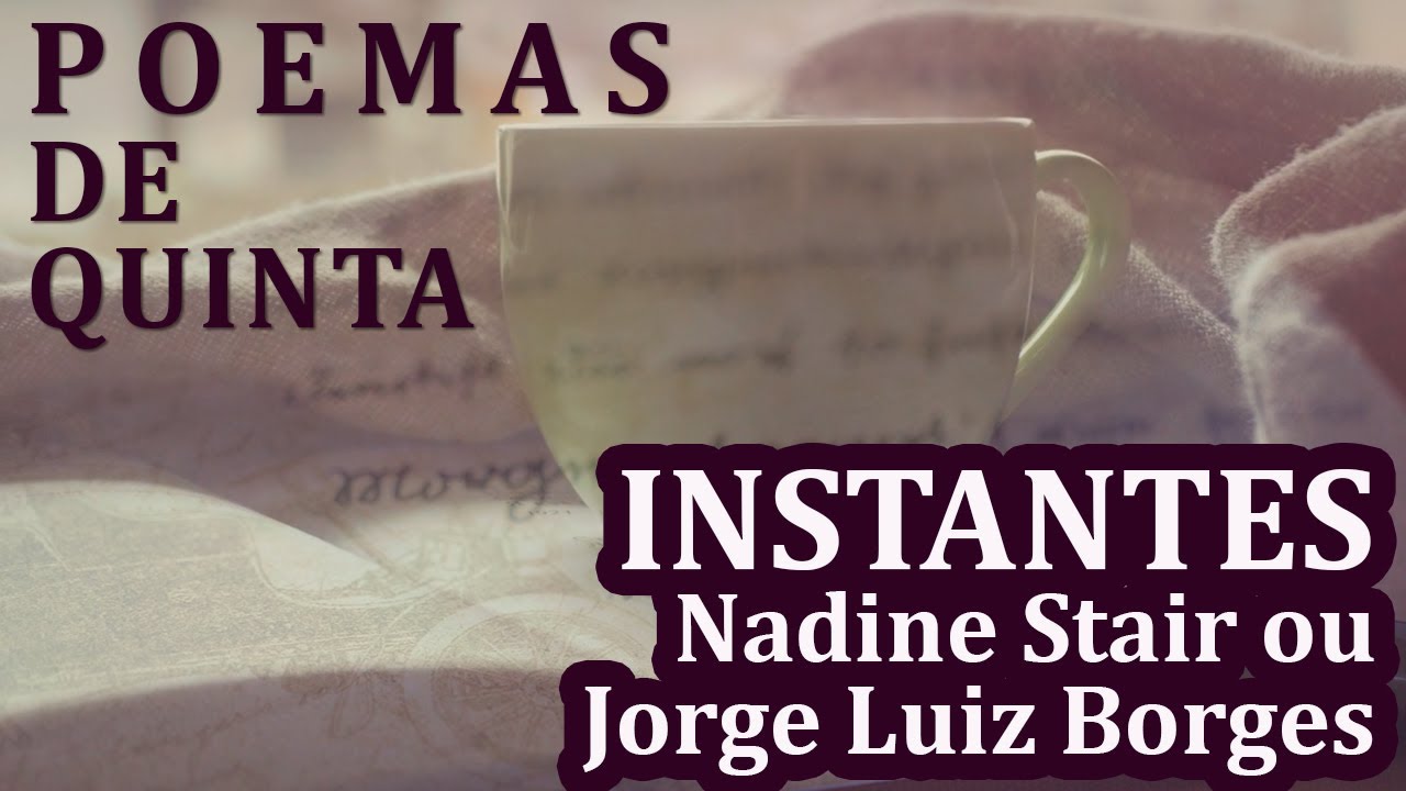 POEMAS DE QUINTA - Instantes – Nadine Stair ou Jorge Luiz Borges - YouTube
