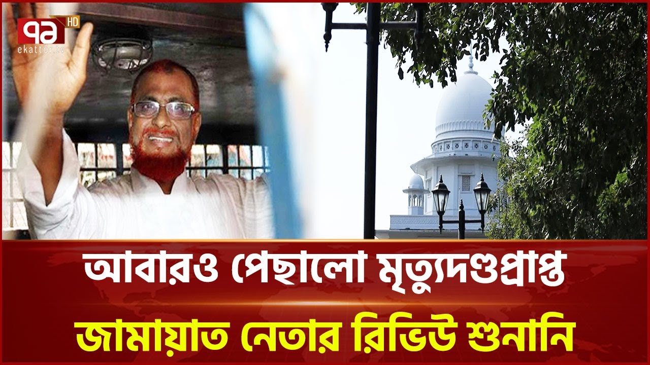 মৃত্যুদণ্ডপ্রাপ্ত জামায়াত নেতা আজহারের রিভিউ শুনানি ২০ ফেব্রুয়ারি ...